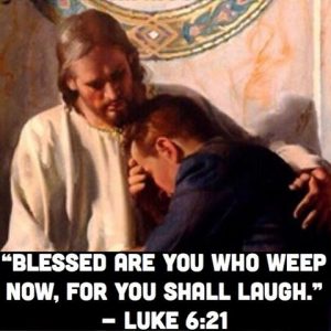 “Blessed are you who weep now, For you shall laugh.” - Luke 6:21 . “He ...